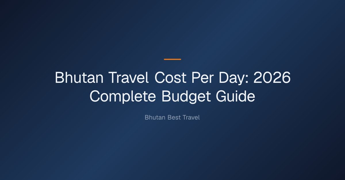 Bhutan Travel Cost Per Day: 2026 Complete Budget Guide